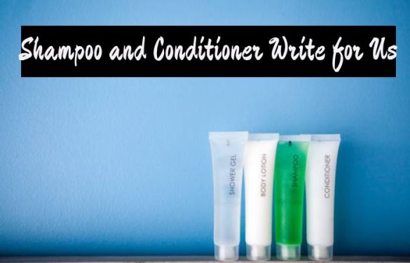 Shampoo and Conditioner Write for Us - Guest Post and Contribute